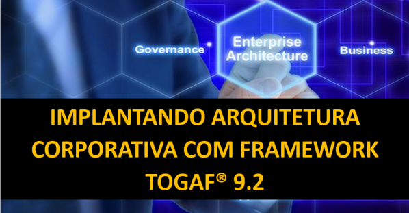 IMPLANTANDO ARQUITETURA CORPORATIVA COM O FRAMEWORK PADRÃO TOGAF® 9.2 ...