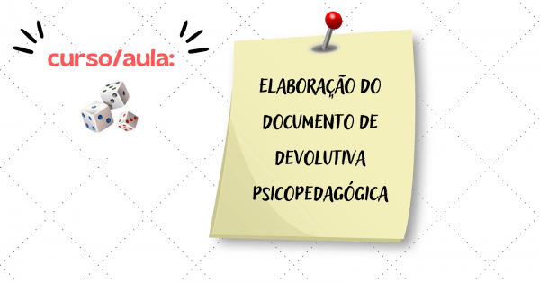 CURSO/AULA: ELABORAÇÃO DO DOCUMENTO DE DEVOLUTIVA PSICOPEDAGÓGICA ...