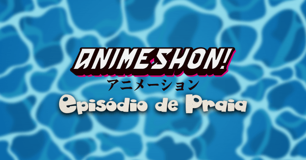 ANIMESHON! - Episódio de Praia em Rio de Janeiro - Sympla